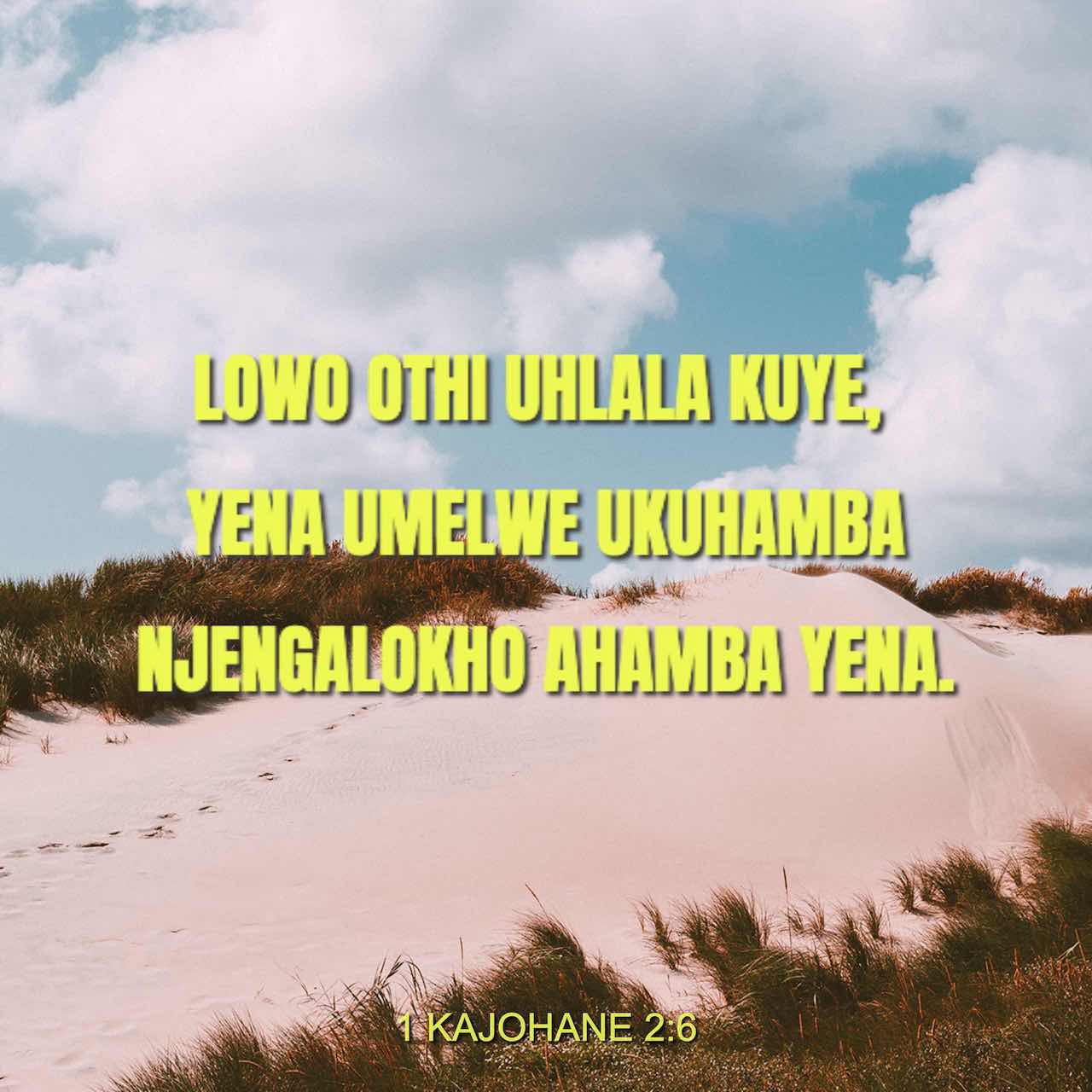 1 kaJohane 2:6 lowo othi uhlala kuye, yena umelwe ukuhamba njengalokho ...