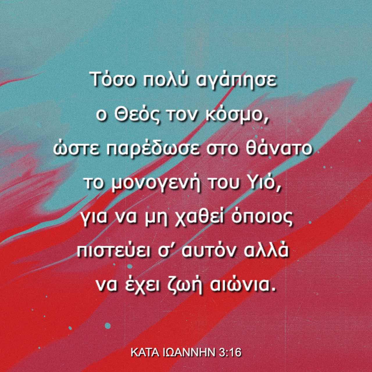 ΚΑΤΑ ΙΩΑΝΝΗΝ 3:16 Διότι τόσον πολὺ ἀγάπησε ὁ Θεὸς τὸν κόσμον, ὥστε ...