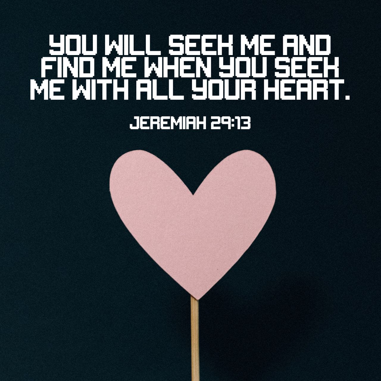 Jeremiah 29:13 And ye shall seek me, and find me, when ye shall search ...