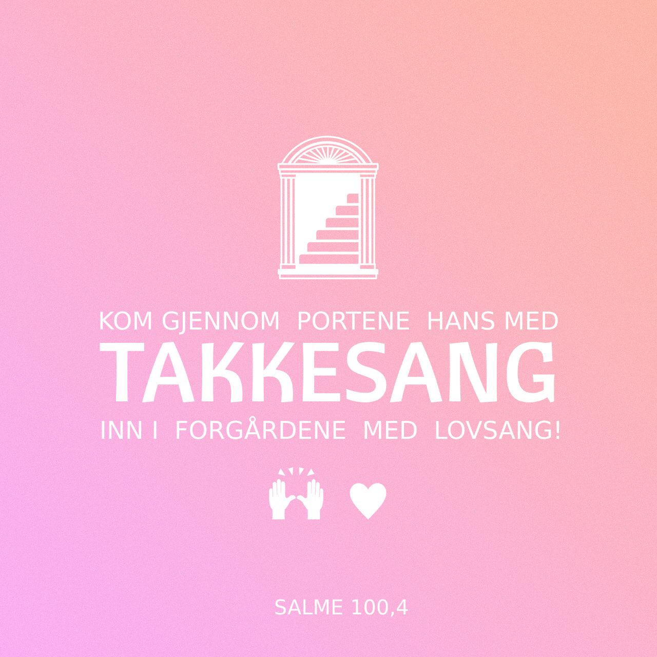 Salmenes bok 100:4 Gå inn gjennom Hans porter med takkesang og inn i ...