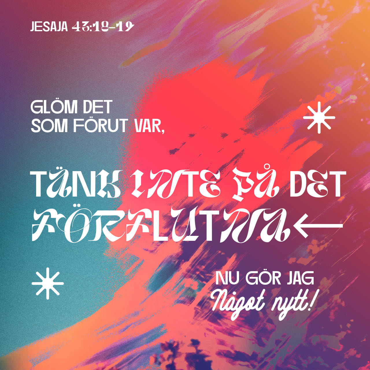Jesaja 43:18-19 Tänk inte på det som har hänt, bry er inte om det som ...