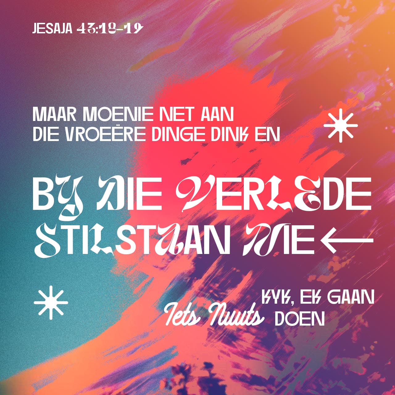 JESAJA 43:18-19 “Vergeet al die dinge wat in die verlede gebeur het ...