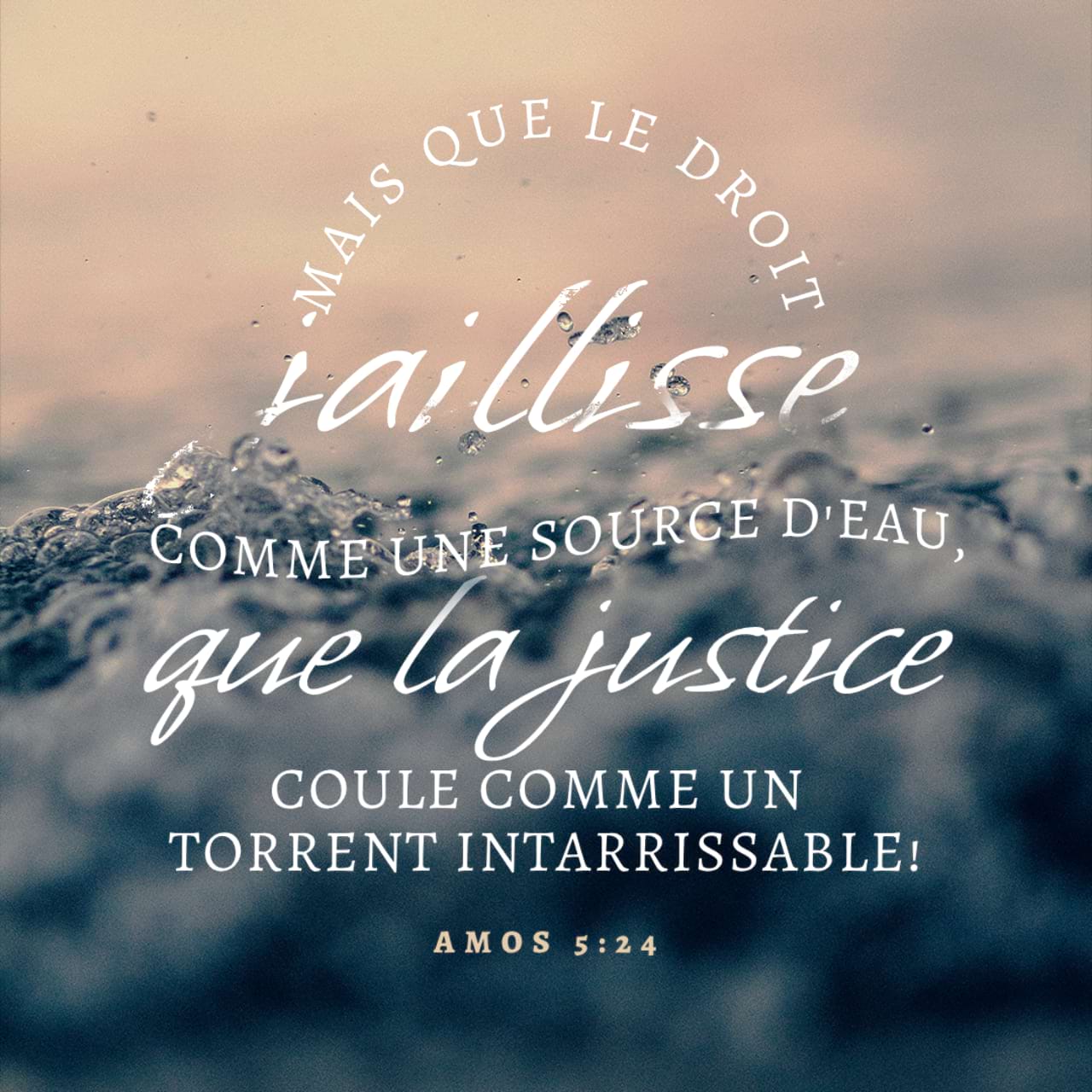 Amos 5:24 Mais faites jaillir le droit comme une source, laissez la ...