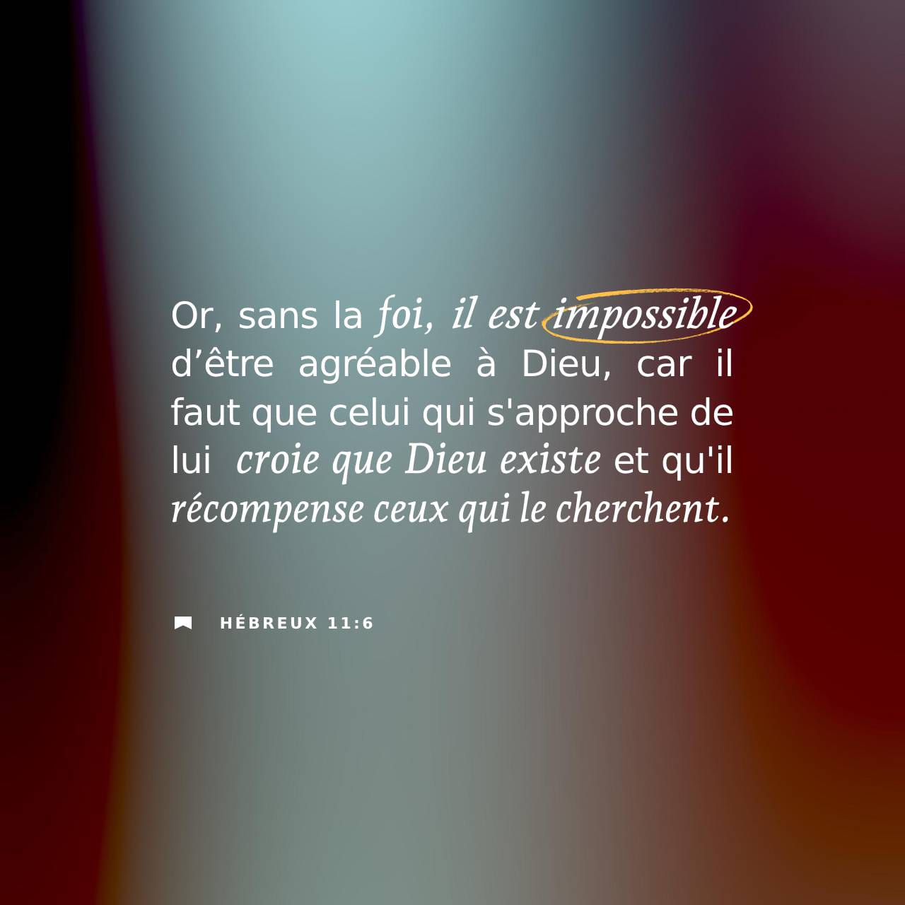 Hébreux 11:6 Or, sans la foi il est impossible de lui plaire ; car il faut que celui qui s ...