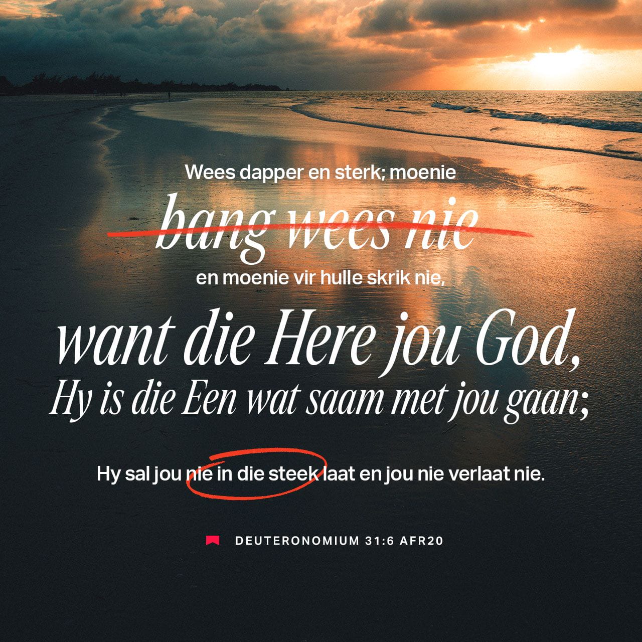 DEUTERONOMIUM 31:6-7 Hou moed en wees dapper! Moenie bang wees nie, moenie vir hulle skrik nie ...