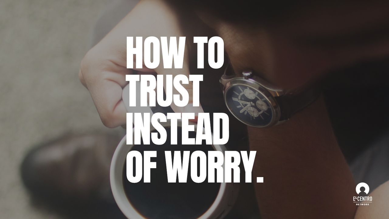 How To Trust Instead Of Worry - Day 4 of 5