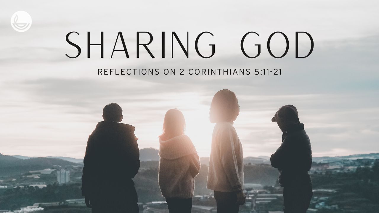 Sharing God: Reflections on 2 Corinthians 5:11-21 - Day 1 of 7