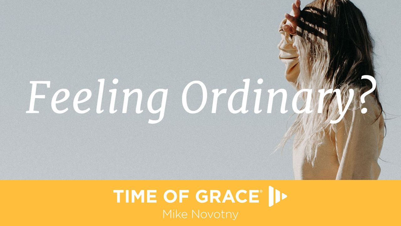 Feeling Ordinary?