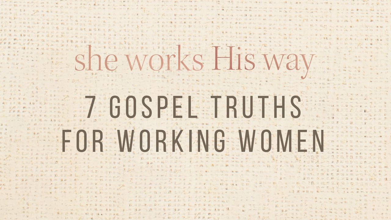 She Works His Way: 7 Gospel Truths for Working Women