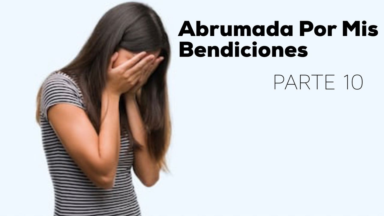 Abrumada Por Mis Bendiciones (Parte 10)
