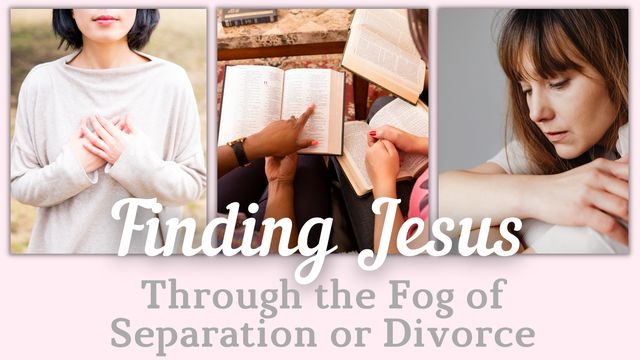 Finding Jesus Through the Fog of Separation or Divorce | Devotional ...