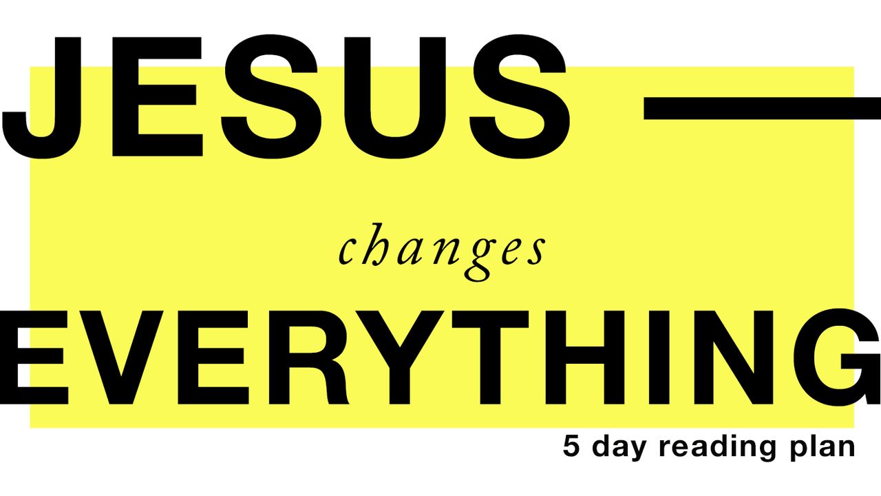 Jesus Changes Everything - Day 1 of 5