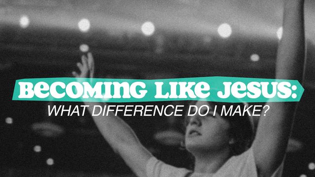 Becoming Like Jesus: What Difference Do I Make? | Devotional Reading ...