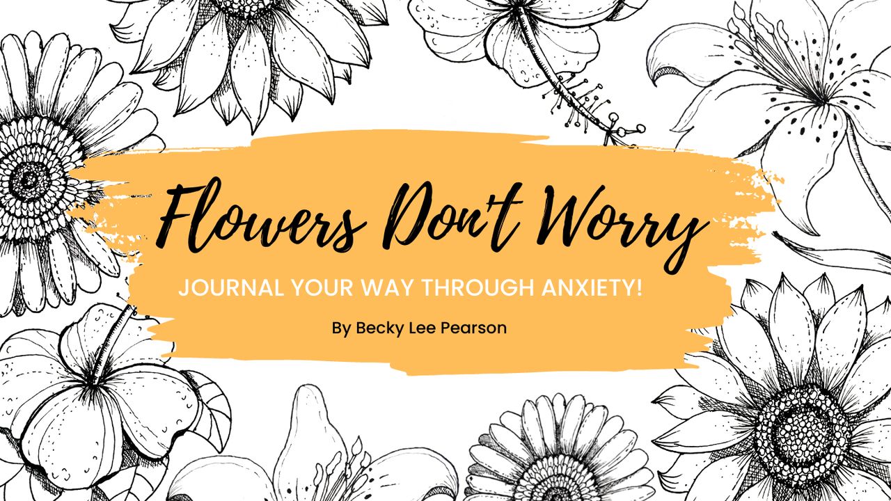 Flowers Don't Worry: Journal Your Way Through Anxiety! - Day 1 of 7
