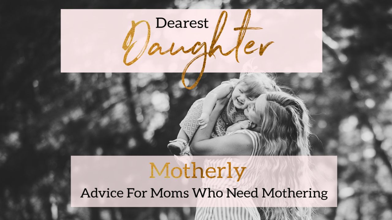 Dearest Daughter: Motherly Advice for Moms Who Need Mothering