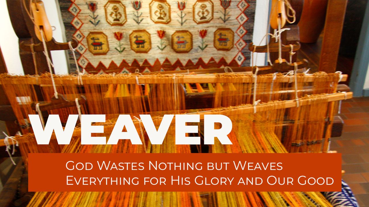 WEAVER - God Wastes Nothing but Weaves Everything for His Glory and Our ...