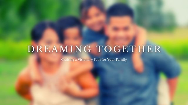 Dreaming Together: Crafting a Visionary Path for Your Family ...
