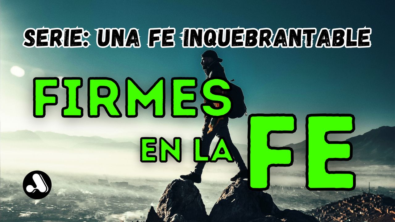 Una Fe Inquebrantable - 2 "Firmes en la Fe" - Día 1 de 7