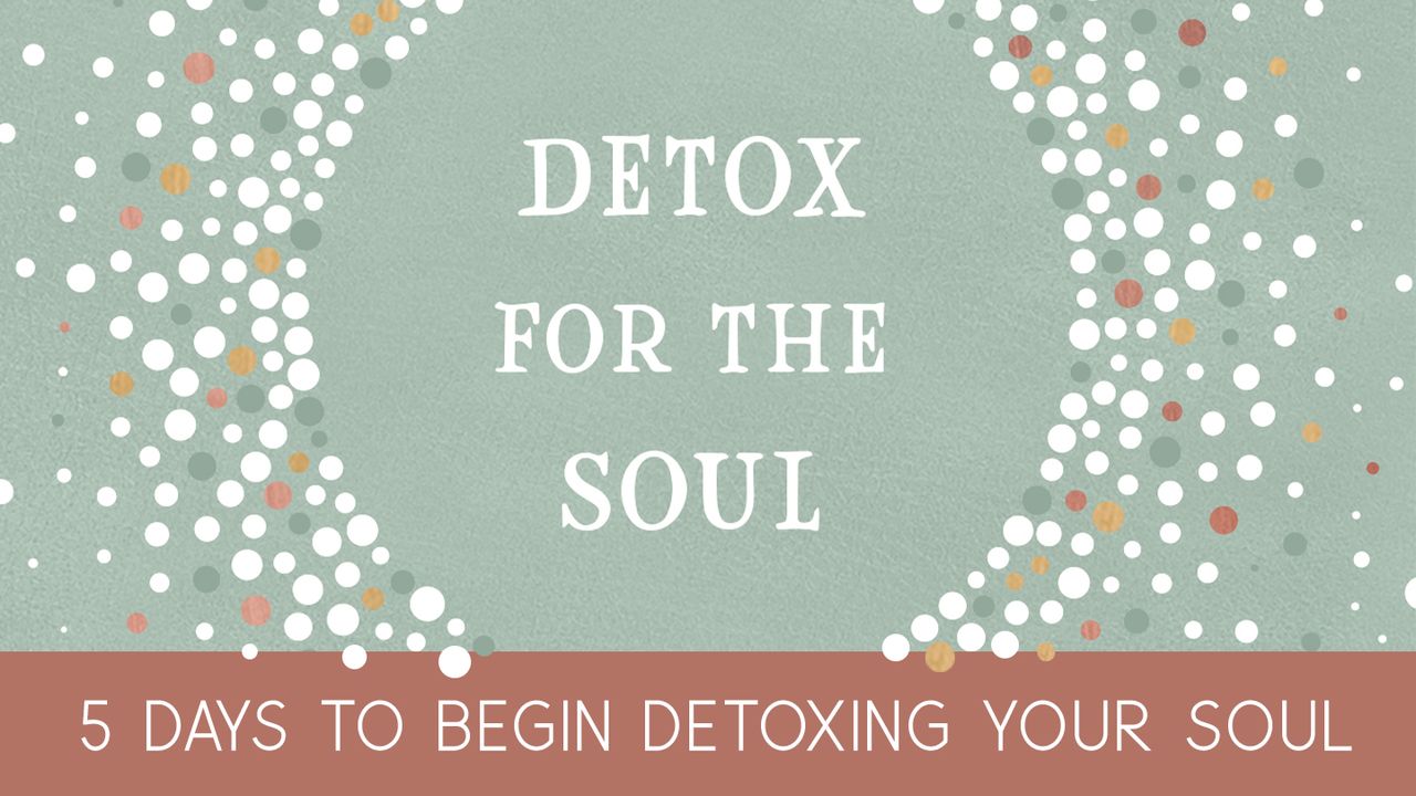 5 Days to Begin Detoxing Your Soul - Day 3 of 5