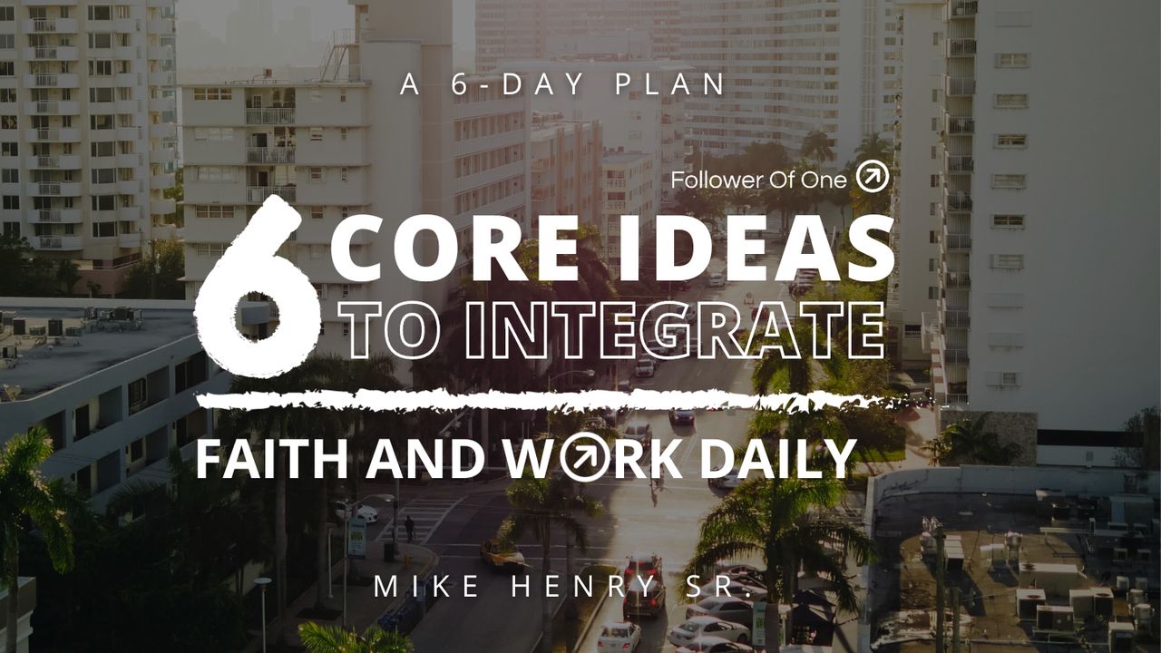 6 Core Ideas to Integrate Faith and Work Daily