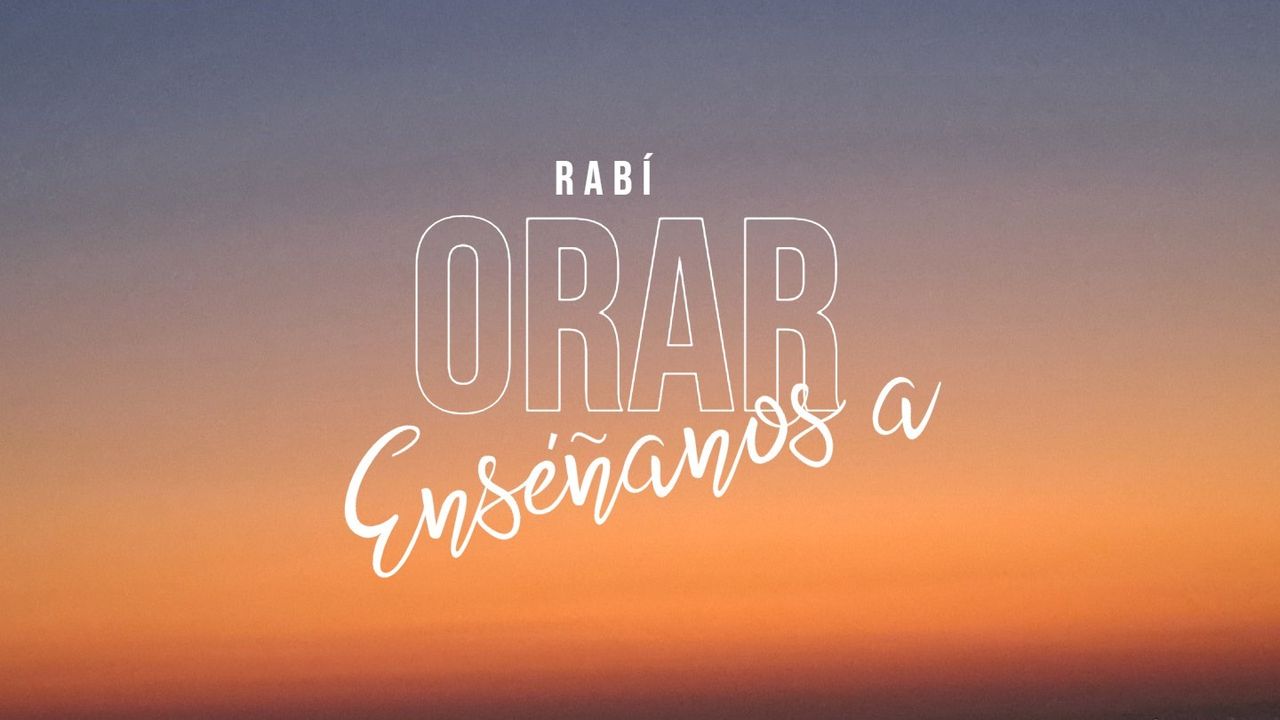 ¡Rabí, enséñanos a orar!