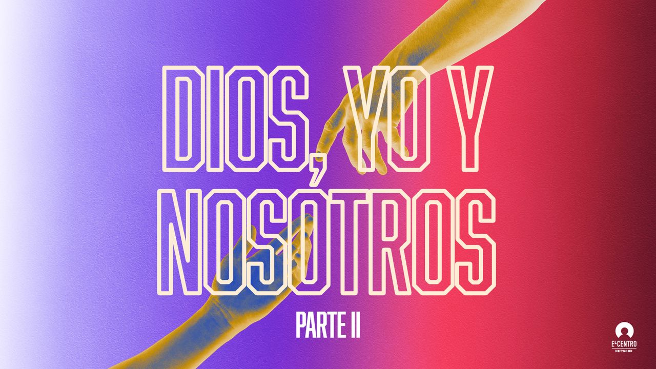 Dios, yo y nosotros Parte 2