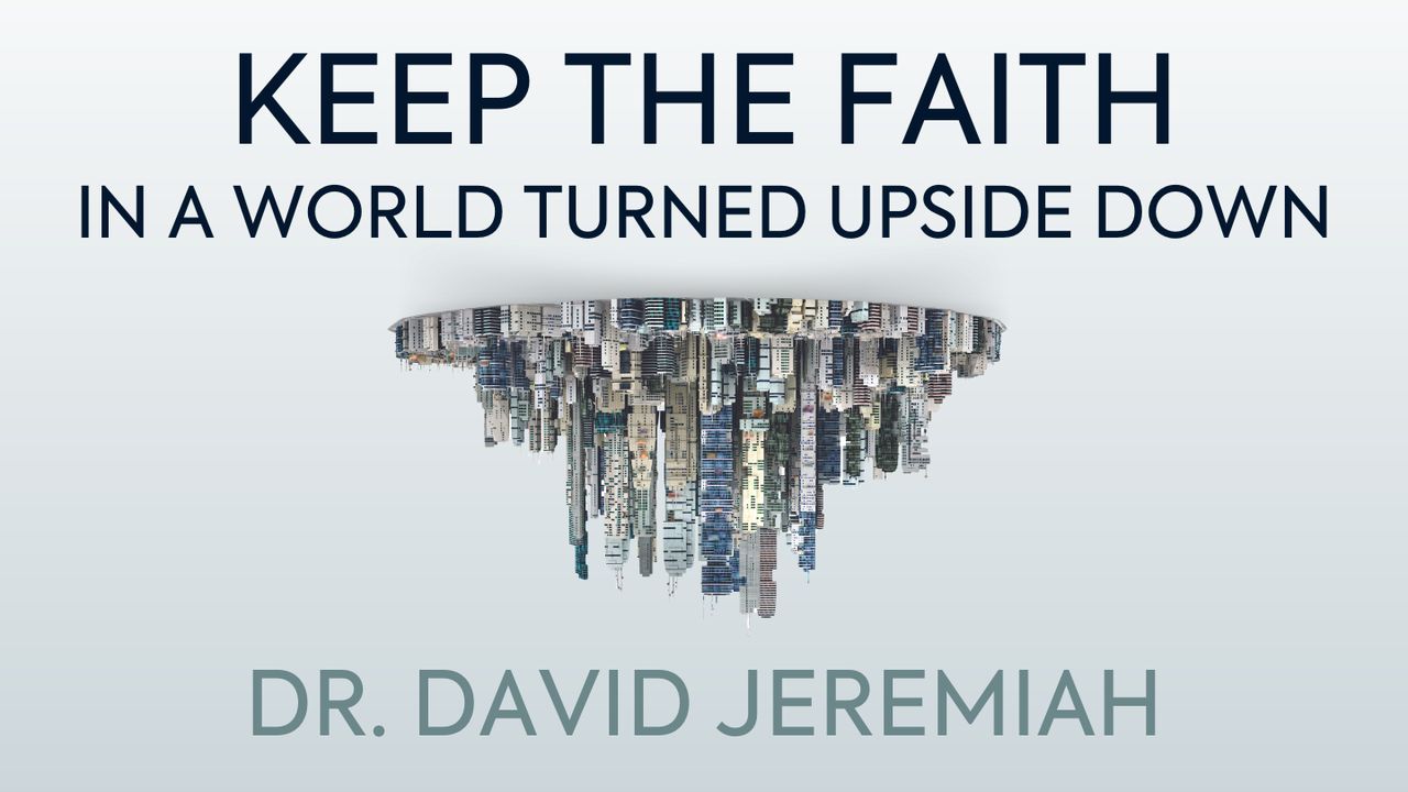Keep the Faith in a World Turned Upside Down by Dr. David Jeremiah