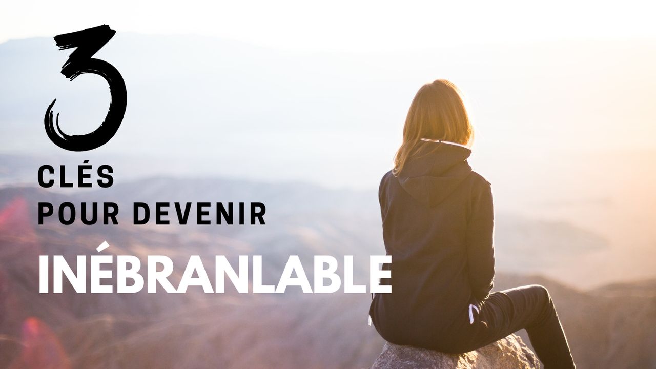 3 clés pour devenir inébranlable