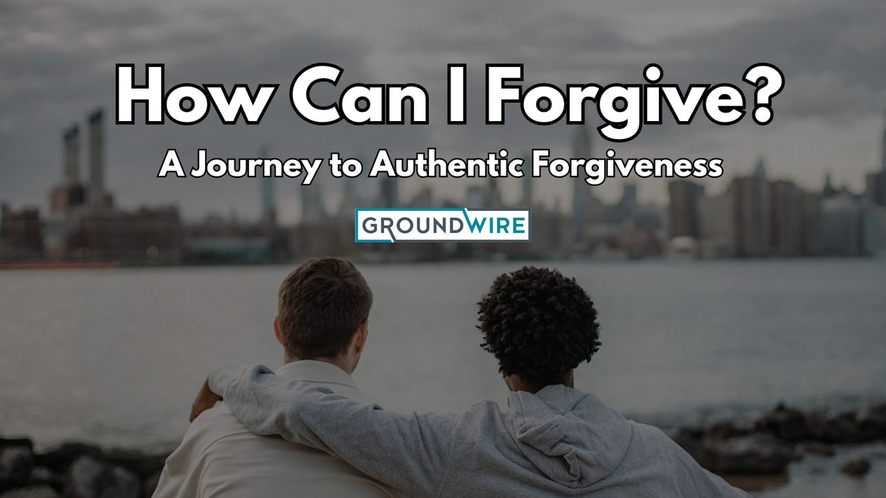 How Can I Forgive? A Journey to Authentic Forgiveness