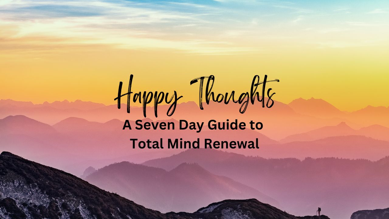 Happy Thoughts - a Seven Day Guide to Total Mind Renewal