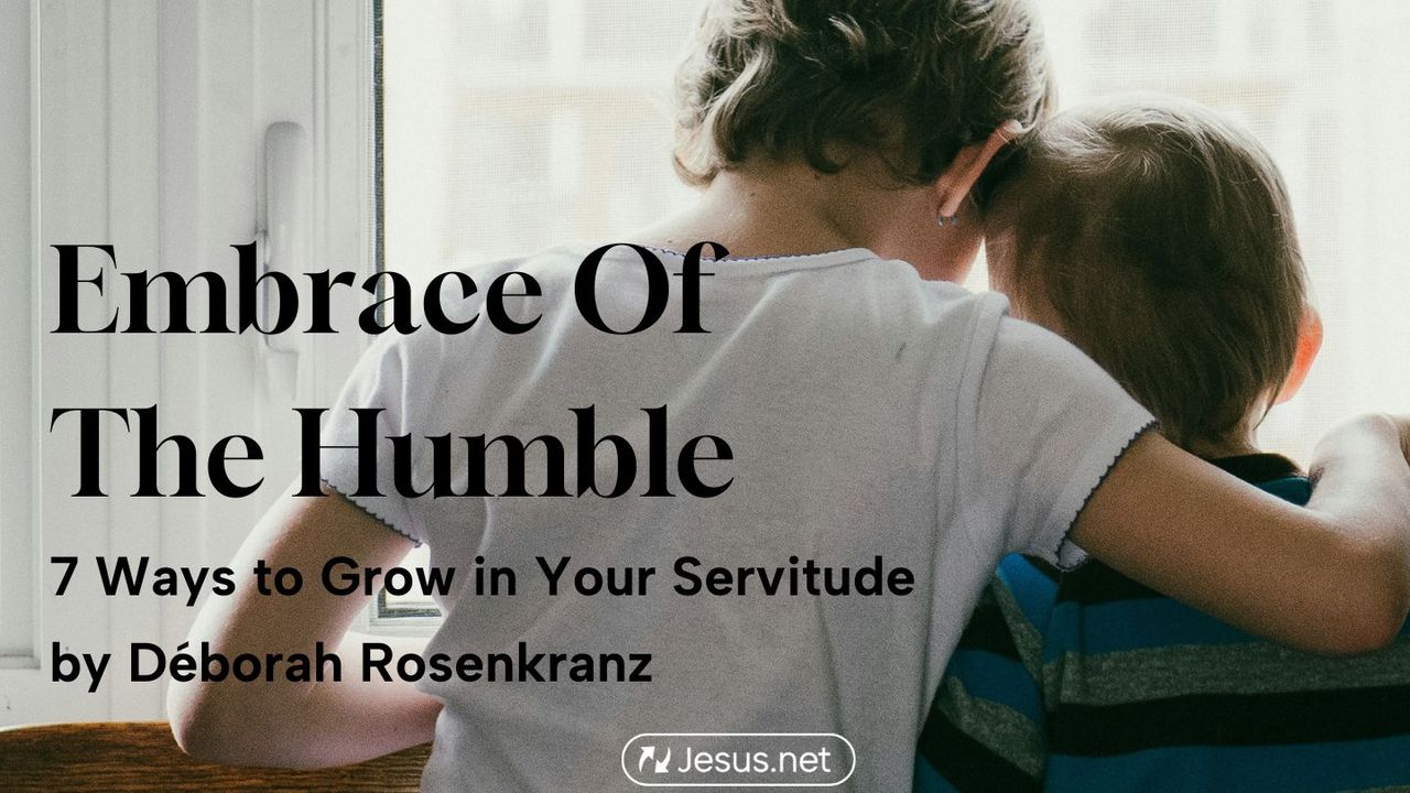Embrace of the Humble: 7 Ways to Grow in Your Servitude - Day 1 of 7