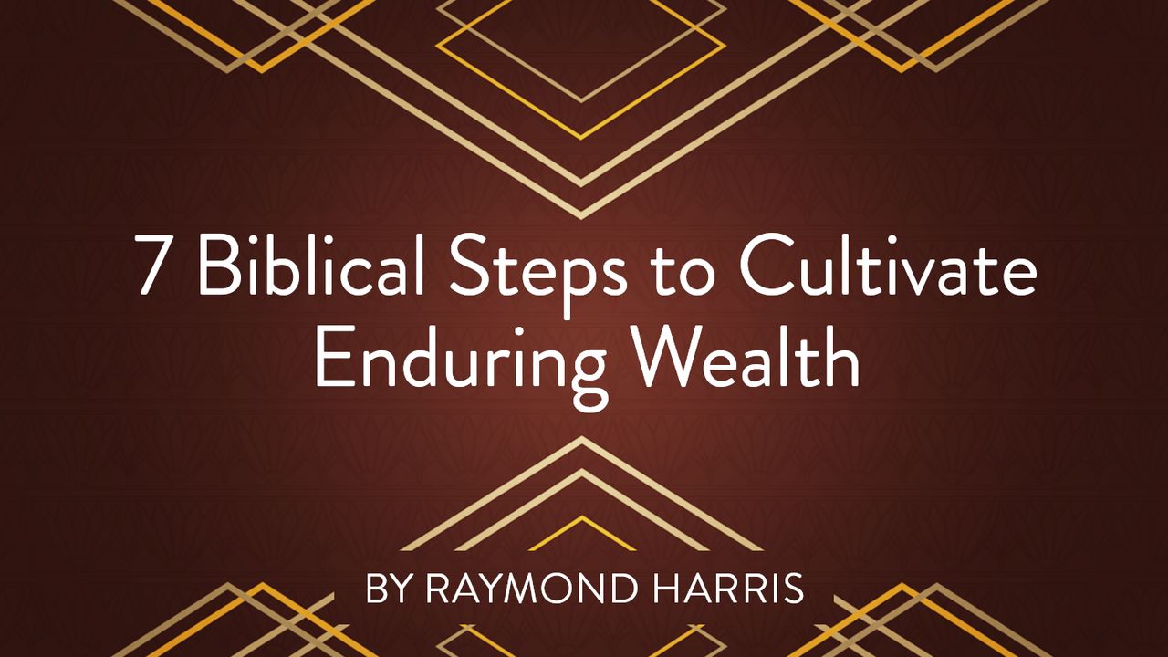 7 Biblical Steps to Cultivate Enduring Wealth