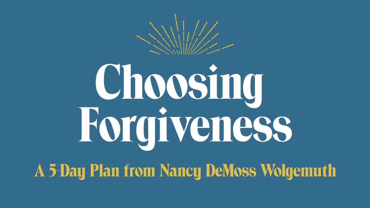 Choosing Forgiveness: A 5-Day Plan From Nancy DeMoss Wolgemuth