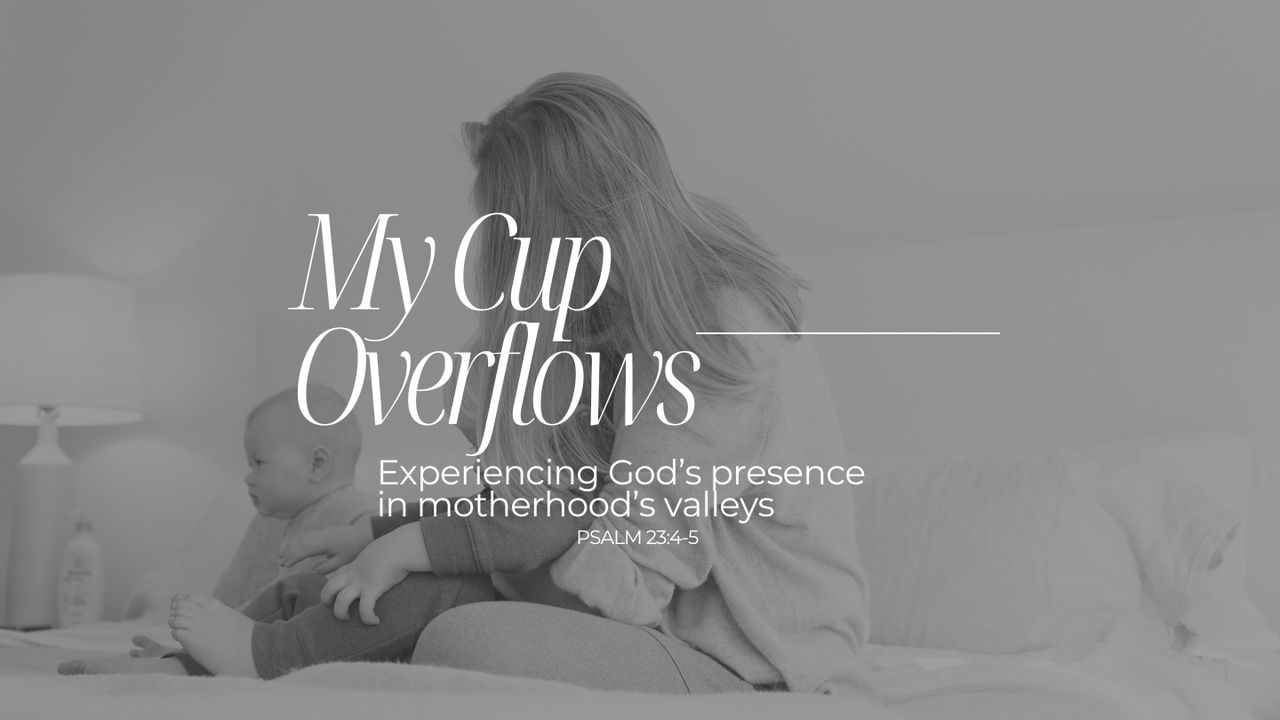 My Cup Overflows: Experiencing God's Comfort in Motherhood's Valleys