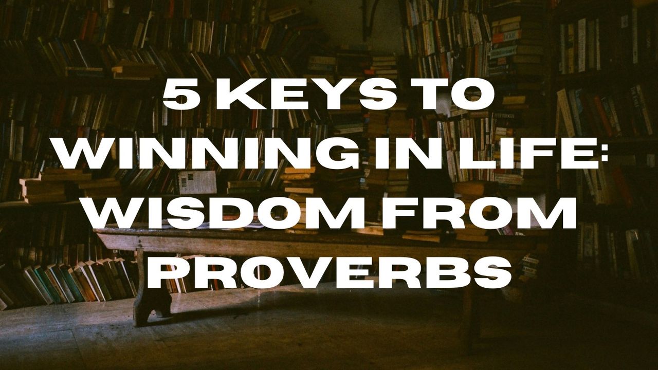 5 Keys to Winning in Life: Wisdom From Proverbs