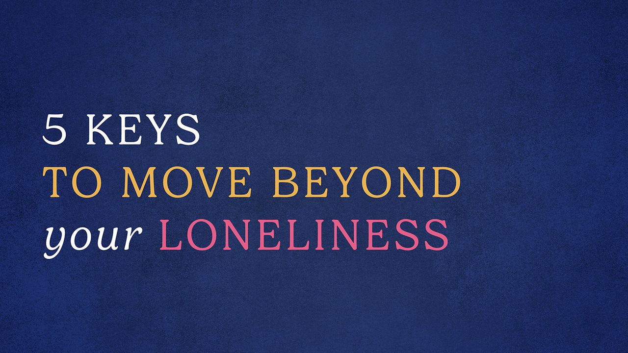 5 Keys to Move Beyond Your Loneliness