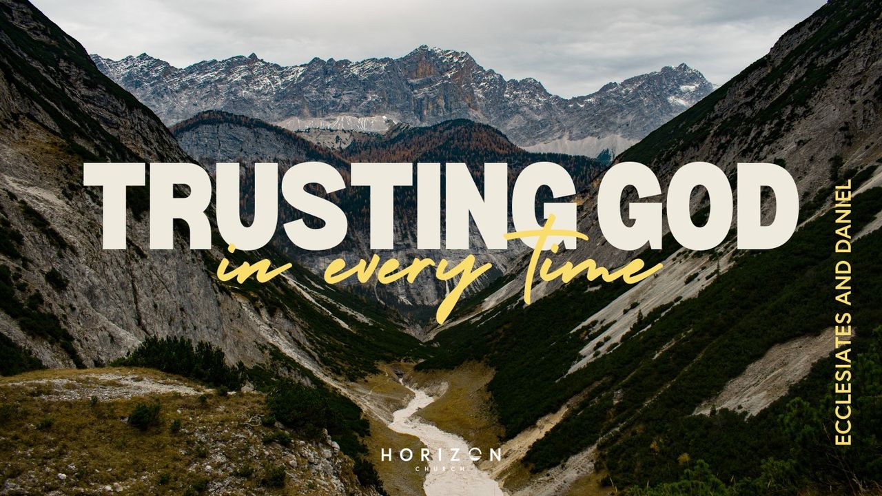Trusting God in Every Time - Ecclesiastes + Daniel