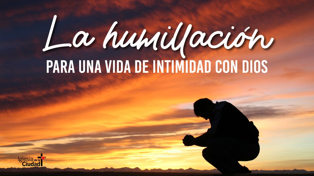 La Humillación Para Una Vida De Intimidad Con Dios - Día 1 de 5