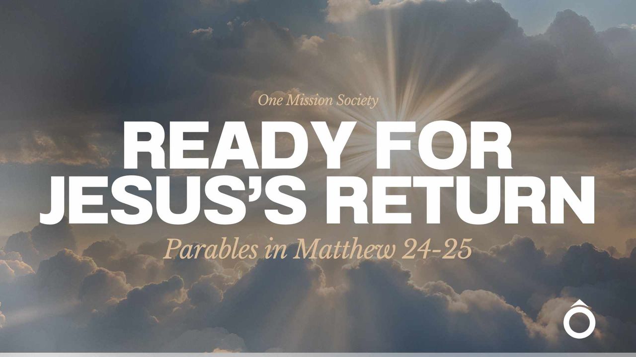 Ready for Jesus’ Return: Parables in Matthew 24-25