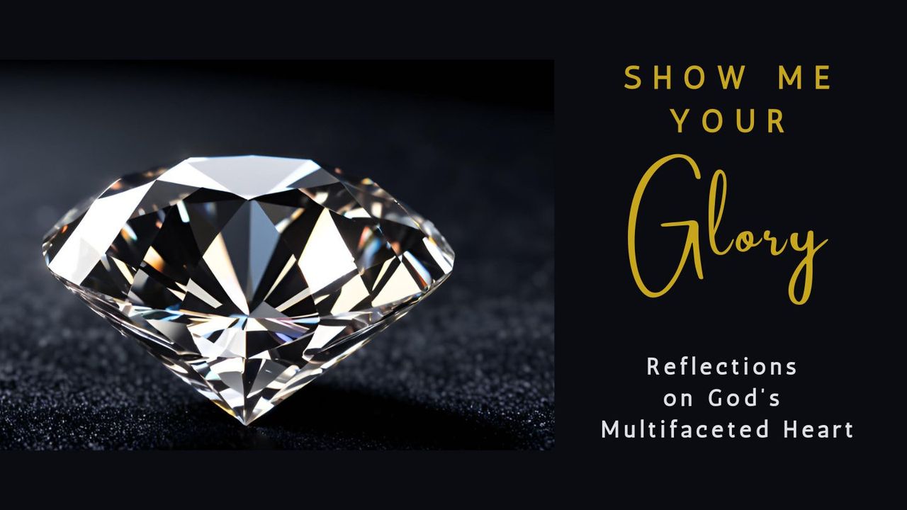Show Me Your Glory: Reflections on God's Multifaceted Heart - Day 1 of 7