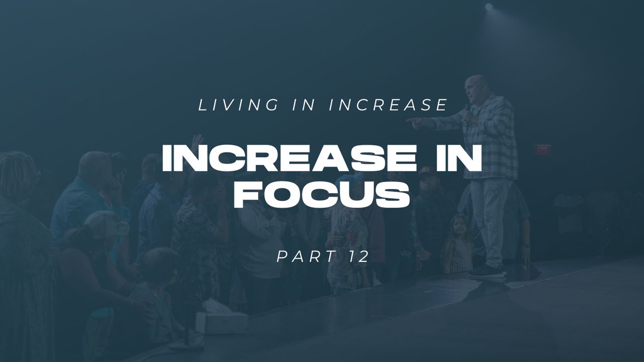 Living in Increase (Part 12) - Increase in Focus