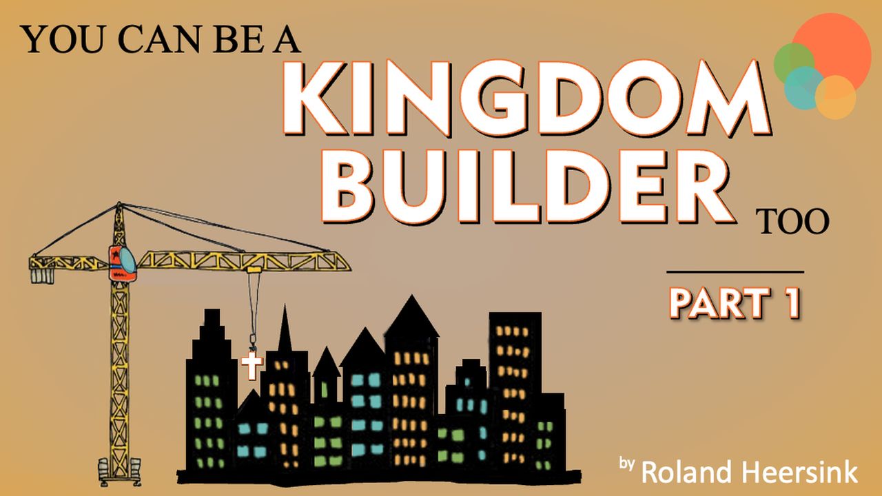 3 Steps to Being a KINGDOM BUILDER in Your Life Today - Part 1