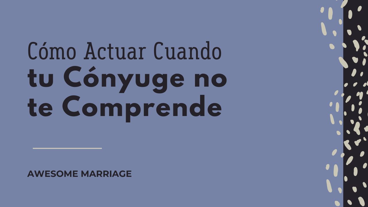 Cómo Actuar Cuando Tu Cónyuge No Te Comprende
