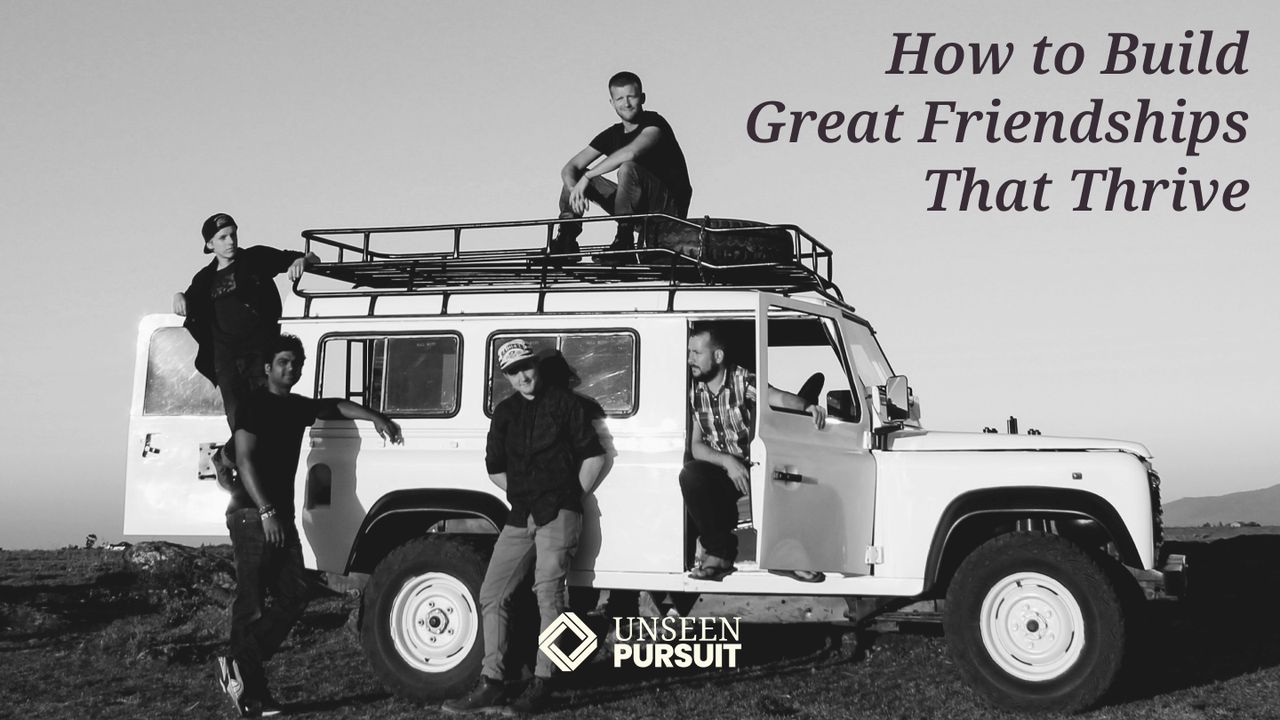 How to Build Great Friendships That Thrive
