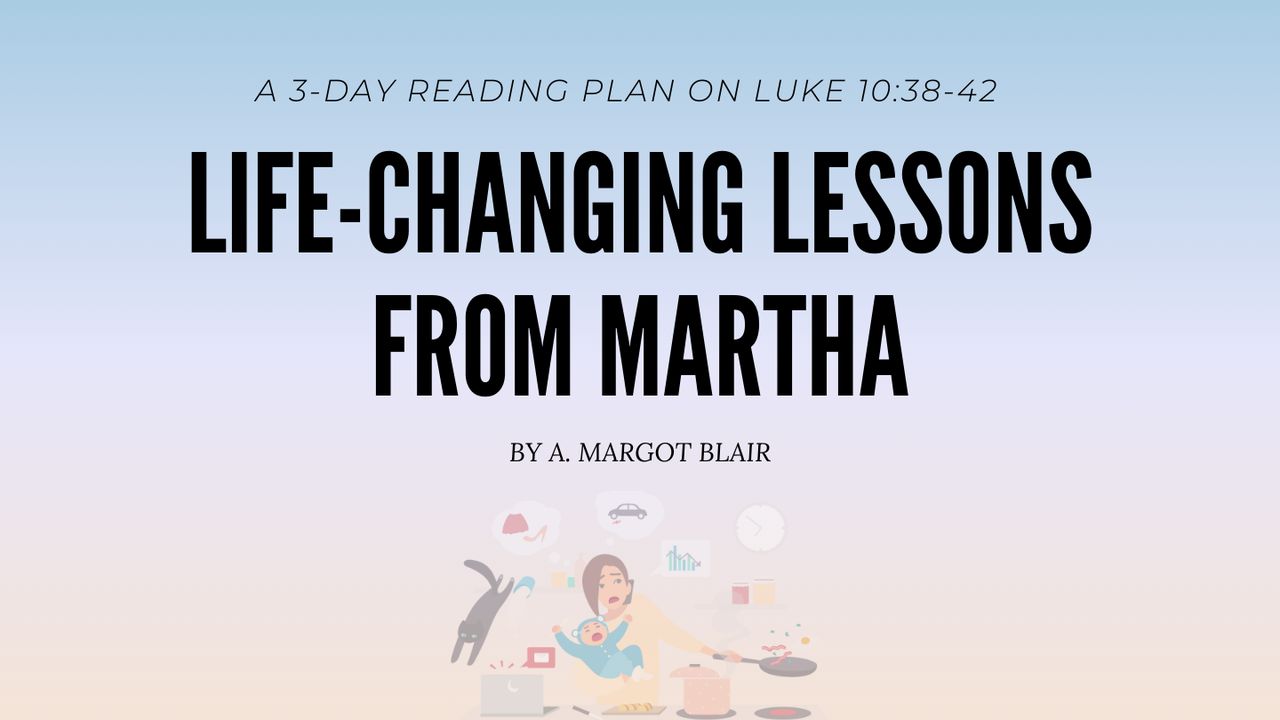Life-Changing Lessons From Martha: A 3-Day Plan on Luke 10:38-42 - Day ...