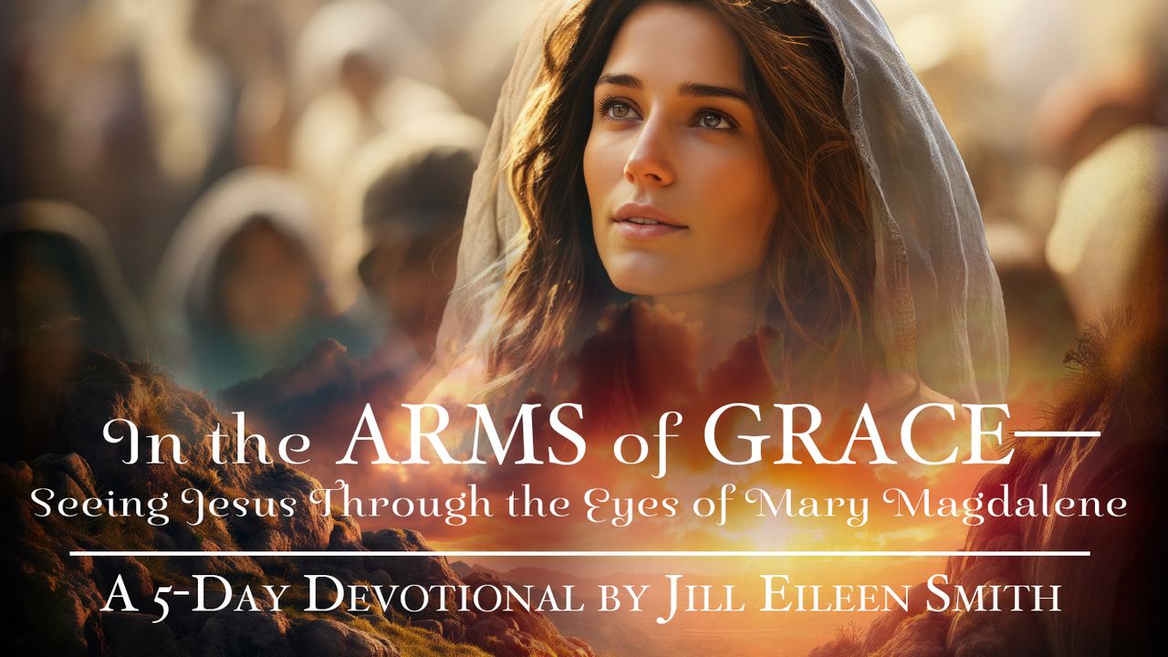 In the Arms of Grace: Seeing Jesus Through the Eyes of Mary Magdalene ...