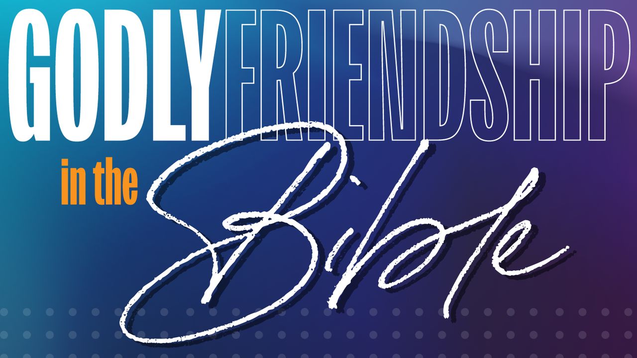 Godly Friendship in the Bible - Day 6 of 7