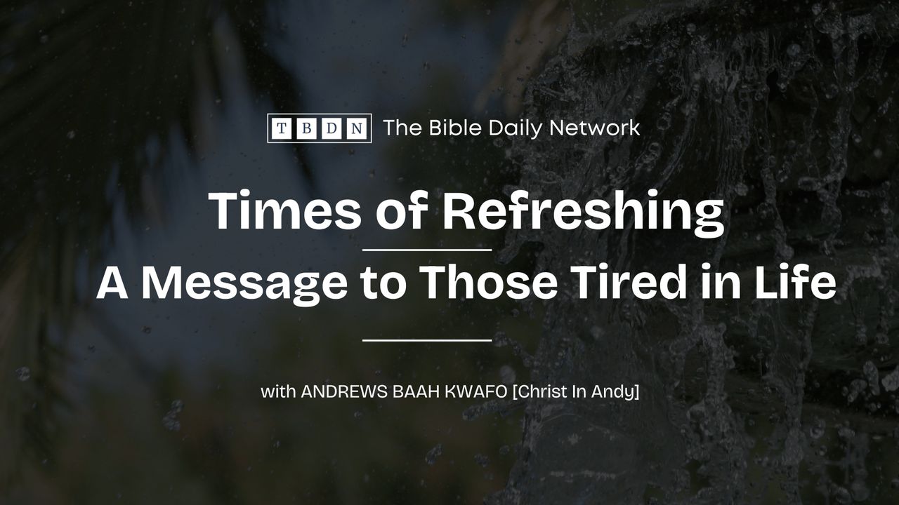 Times of Refreshing - a Message to Those Tired in Life