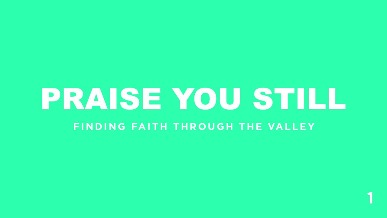 Praise You Still: Finding Faith in the Valley