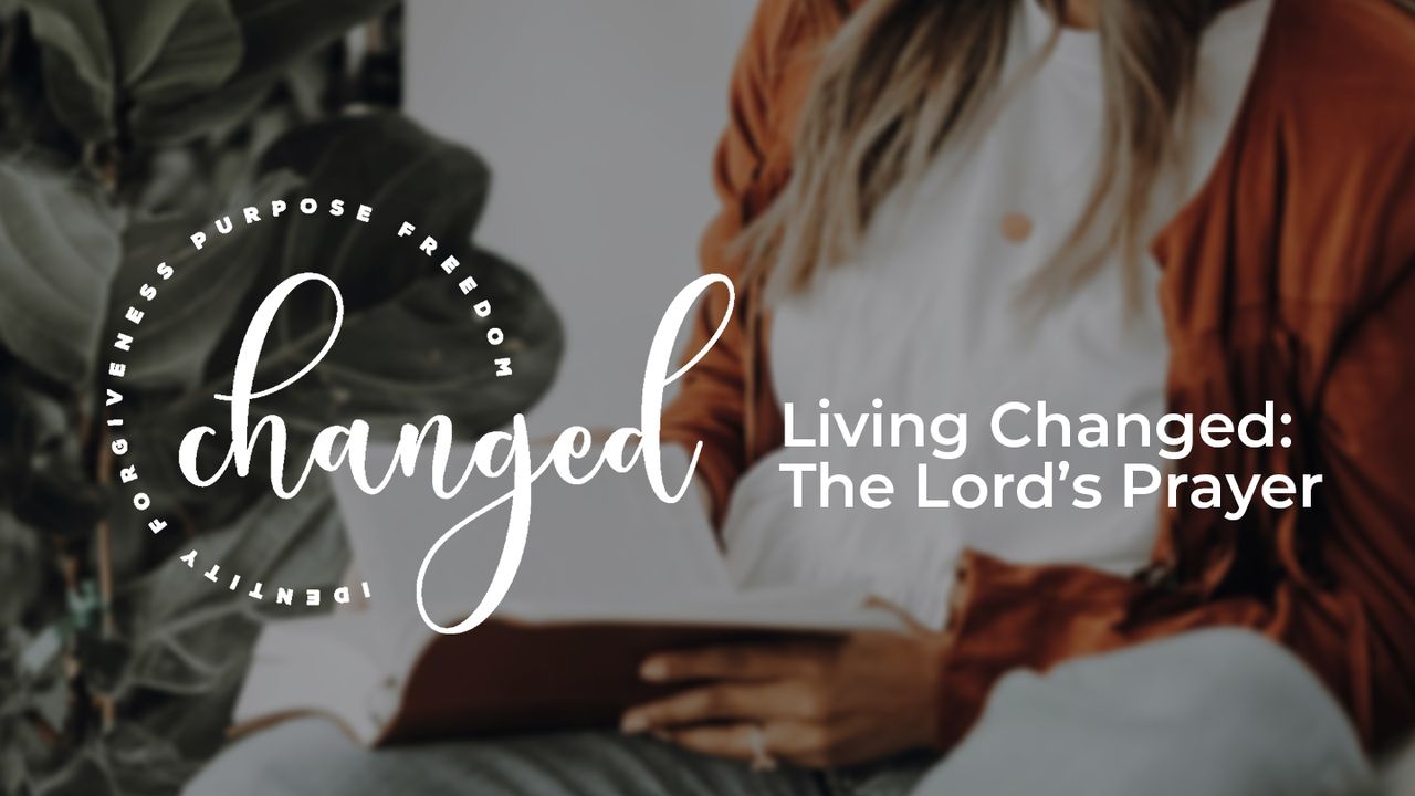 Living Changed: The Lord’s Prayer